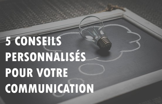 Je vais vous donner 5 conseils personnalisés pour votre communication ...